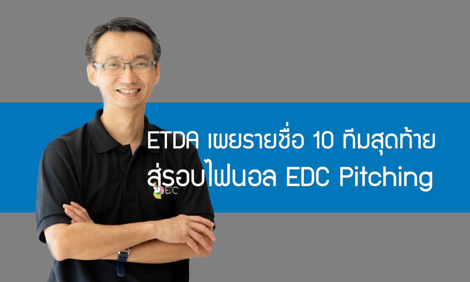 ETDA เผยรายชื่อ 10 ทีมสุดท้าย สู่รอบไฟนอล EDC Pitching